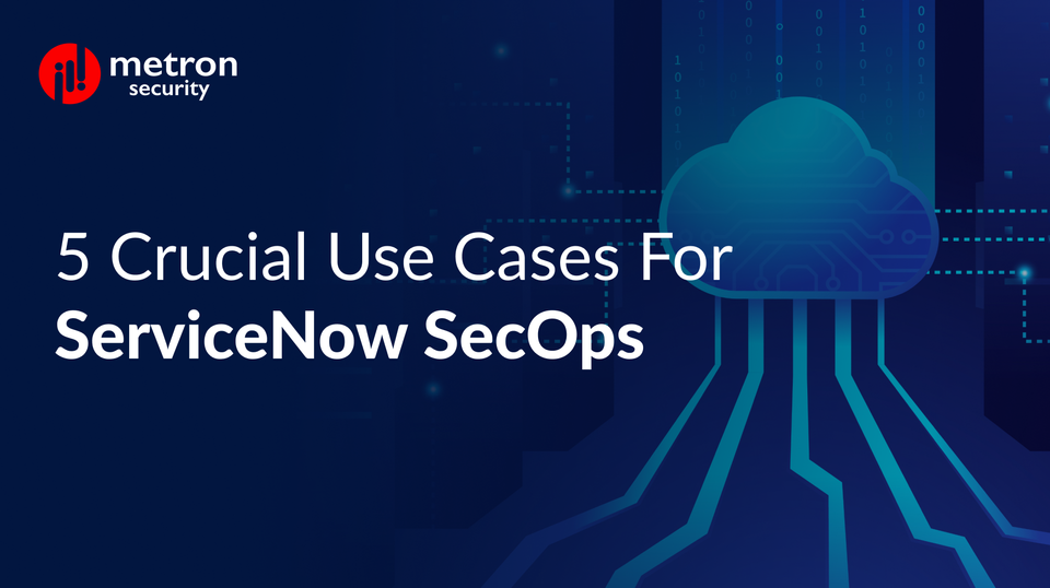 5 Crucial Security Use Cases for ServiceNow SecOps